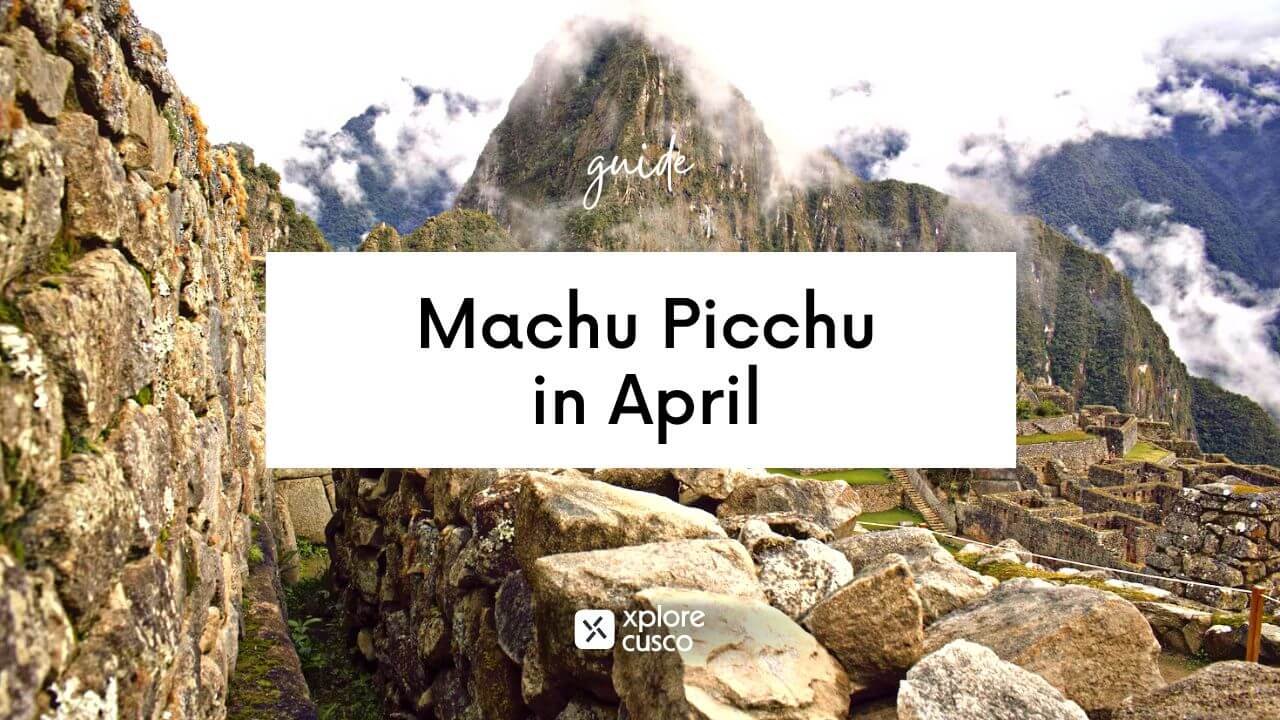 Machu Picchu in April: Weather, Tips and more | Xplore Cusco